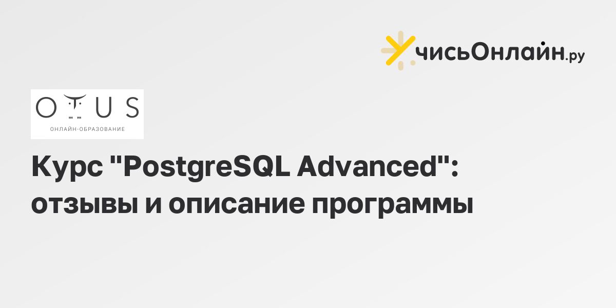 Отзывы о курсе "PostgreSQL Advanced" в OTUS + описание программы