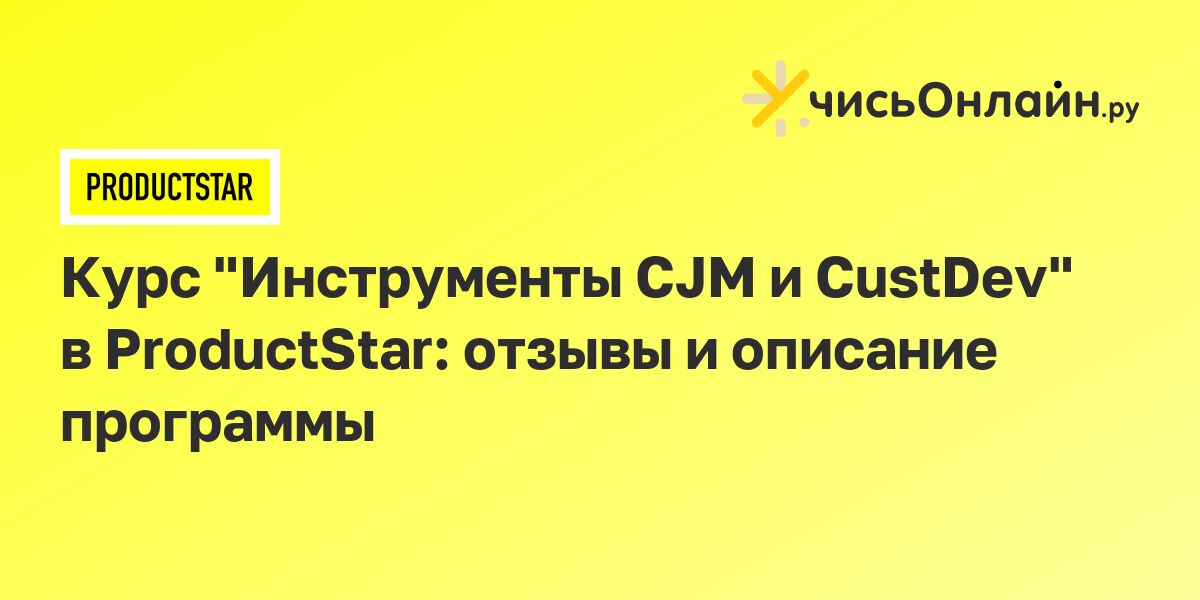 Отзывы о курсе "Инструменты CJM и CustDev" в ProductStar + описание программы